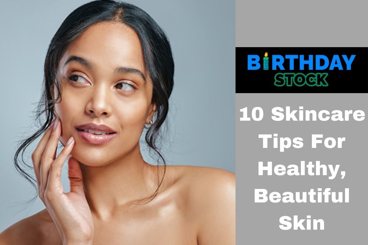 10 Skincare Tips For Healthy, Beautiful Skin - Birthday Stock