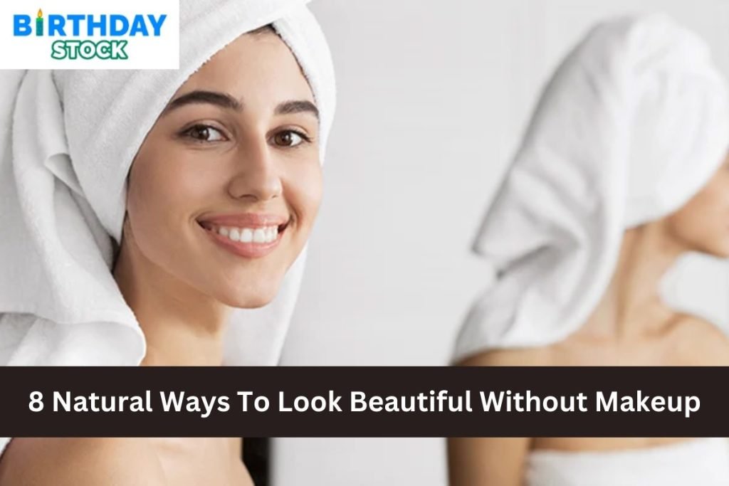 8 Natural Ways To Look Beautiful Without Makeup - Birthday Stock